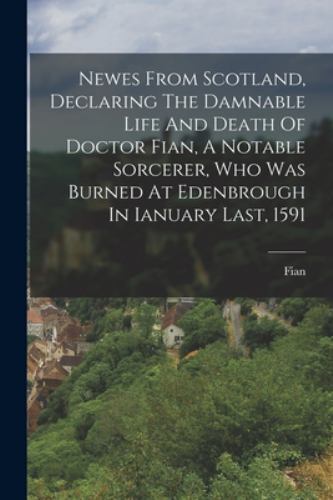 Newes from Scotland, Declaring the Damnable Life and Death of Doctor ...