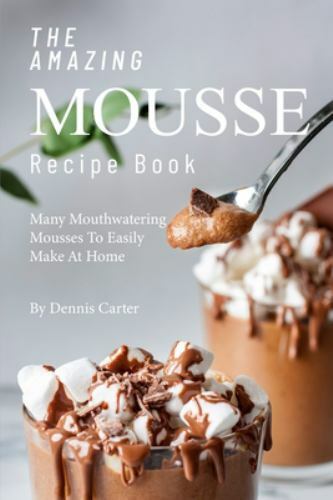 Amazing Mousse Recipe Book : Many Mouthwatering Mousses to Easily Make ...