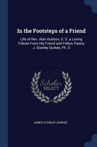 In the Footsteps of a Friend : Life of REV. Alan Hudson, D. D. a Loving ...