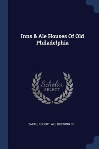 Inns & Ale Houses of Old Philadelphia by Robert Ale Brewing Co Smith ...