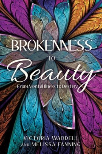 Brokenness to Beauty : From Mental Illness to Destiny by Victoria ...