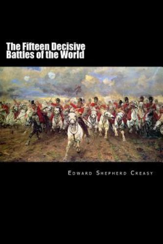 Fifteen Decisive Battles of the World : From Marathon to Waterloo by ...