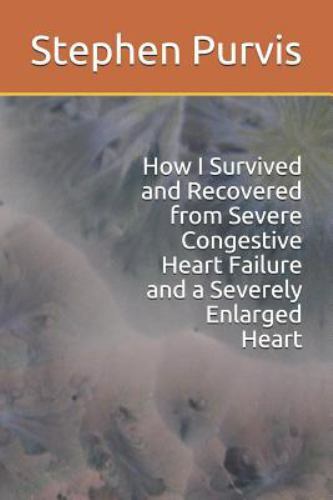 How I Survived and Recovered from Severe Congestive Heart Failure and a ...