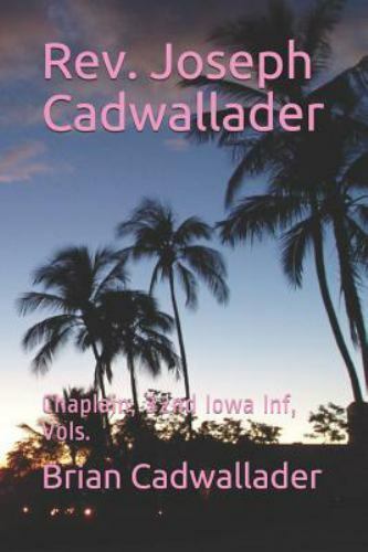 Rev. Joseph Cadwallader : Chaplain, 32nd Iowa Inf, Vols by Brian ...