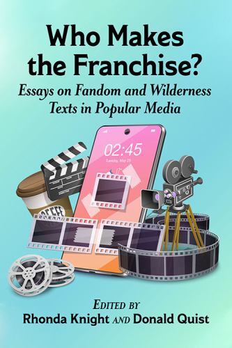 Who Makes the Franchise? : Essays on Fandom and Wilderness Texts in ...