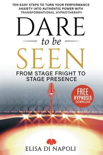 Dare to Be Seen - from Stage Fright to Stage Presence : Ten Easy Steps ...