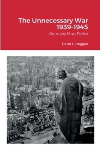 Unnecessary War 1939-1945 : Germany Must Perish by David Hoggan (2022 ...