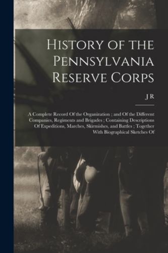 History of the Pennsylvania Reserve Corps : A Complete Record of the ...