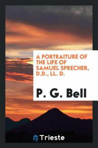 Portraiture of the Life of Samuel Sprecher, D. D. , LL. D. by P. G ...