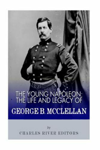 Young Napoleon: the Life and Legacy of George B. Mcclellan by Charles ...