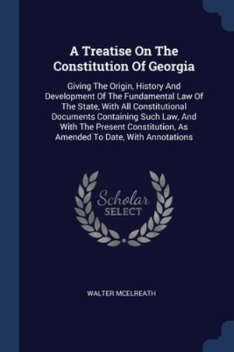 Treatise on the Constitution of Georgia : Giving the Origin, History ...