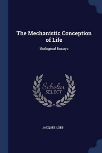 Mechanistic Conception of Life : Biological Essays by Jacques Loeb ...