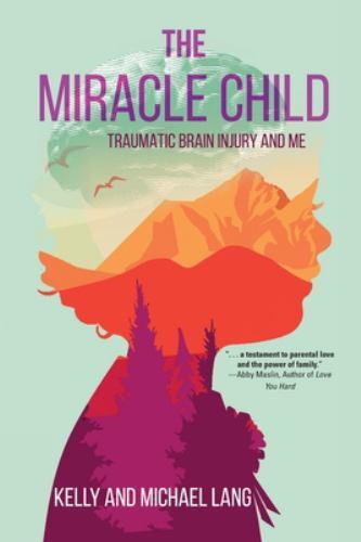 Miracle Child : Traumatic Brain Injury and Me by Kelly Lang and Michael ...