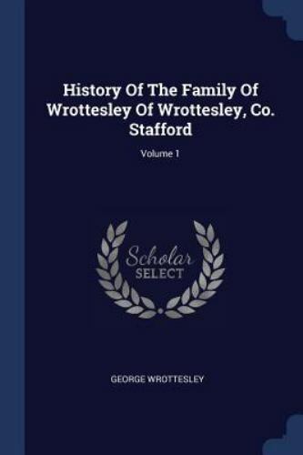 History of the Family of Wrottesley of Wrottesley, Co. Stafford; Volume ...