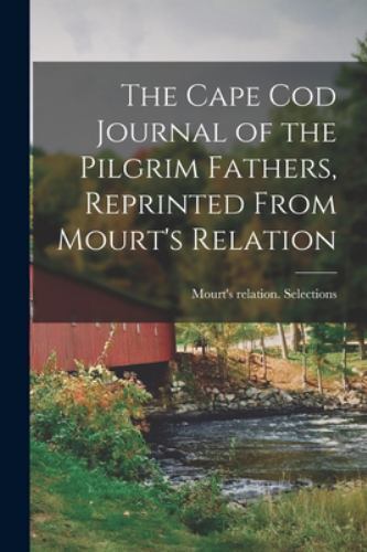 Cape Cod Journal of the Pilgrim Fathers, Reprinted from Mourt's ...