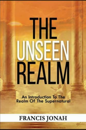 Unseen Realm : An Introduction to the Realm of the Supernatural by ...