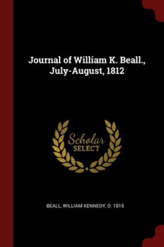 Journal of William K. Beall. , July-August 1812 by William Kennedy ...