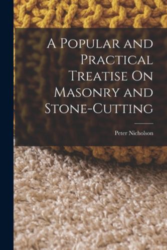 Popular and Practical Treatise on Masonry and Stone-Cutting by Peter ...