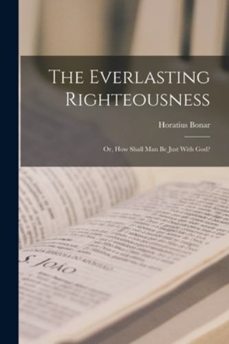 Everlasting Righteousness; or, How Shall Man Be Just with God? by ...