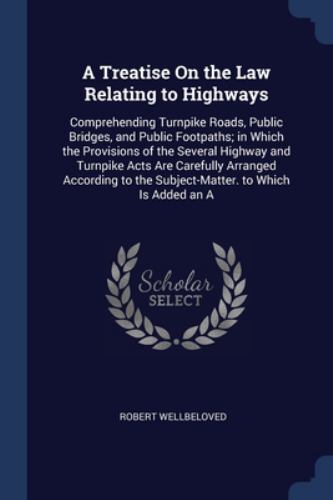 Treatise on the Law Relating to Highways : Comprehending Turnpike Roads ...