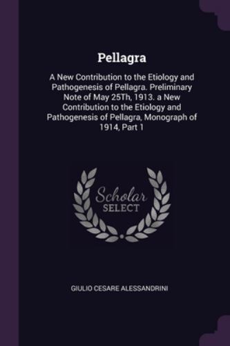Pellagra : A New Contribution to the Etiology and Pathogenesis of ...