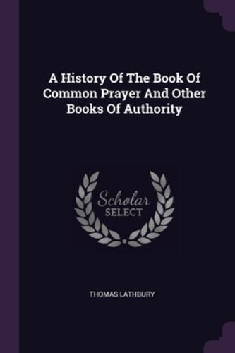 History of the Book of Common Prayer and Other Books of Authority by ...