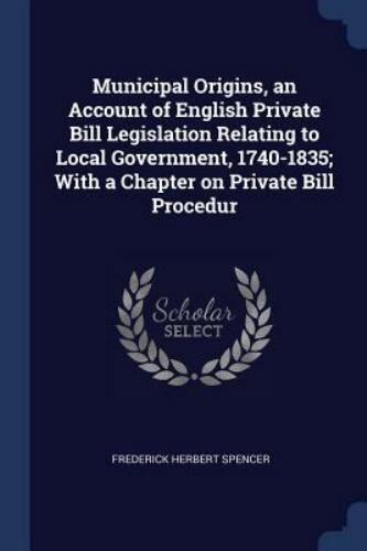 Municipal Origins, an Account of English Private Bill Legislation ...