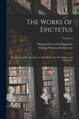 Works of Epictetus : Consisting of His Discourses, in Four Books, the ...