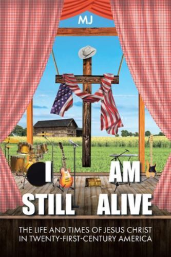 I Am Still Alive : The Life and Times of Jesus Christ in Twenty-First ...
