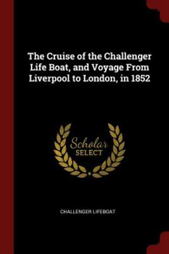 Cruise of the Challenger Life Boat, and Voyage from Liverpool to London ...