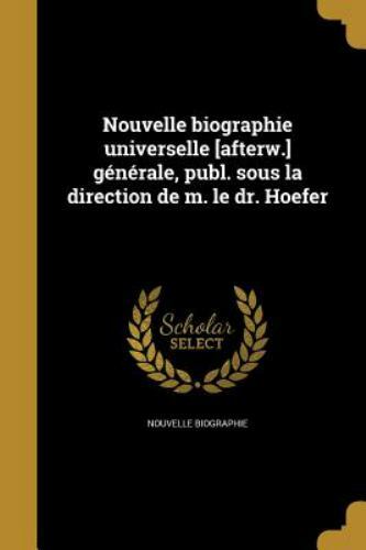Nouvelle Biographie Universelle [Afterw. ] Generale, Publ. Sous la ...