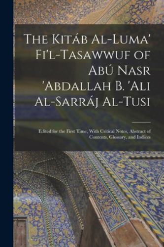 Kitáb Al-Luma' Fi'l-Tasawwuf of Abú Nasr 'abdallah B. 'Ali Al-Sarráj Al-Tusi; Edited for the ...