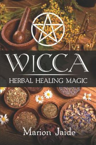 Wicca: Herbal Healing Magic : A Wiccan Beginner's Practical Guide to Casting Healing Magic with ...