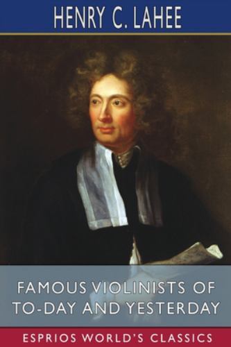 Famous Violinists of to-Day and Yesterday (Esprios Classics) by Henry C ...