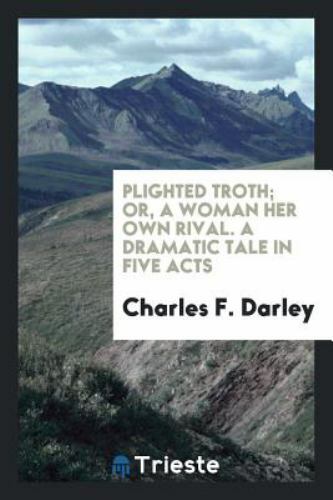 Plighted Troth; or, a Woman Her Own Rival. a Dramatic Tale in Five Acts ...