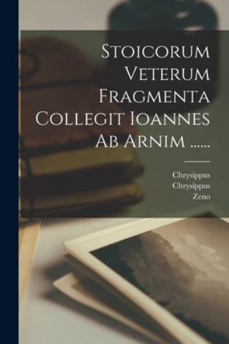 Stoicorum Veterum Fragmenta Collegit Ioannes Ab Arnim ... ... by Zeno ...