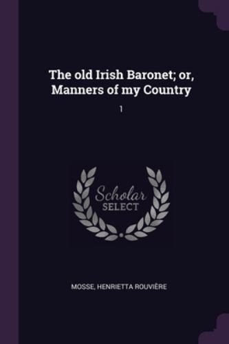 Old Irish Baronet; or, Manners of My Country : 1 by Henrietta Rouvière ...