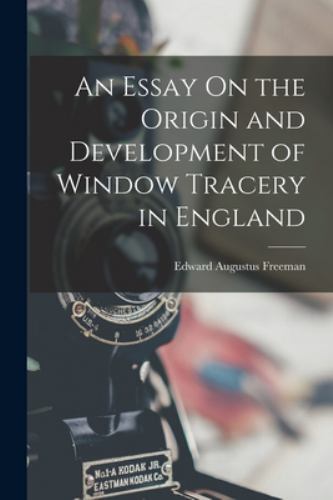 Essay on the Origin and Development of Window Tracery in England by ...