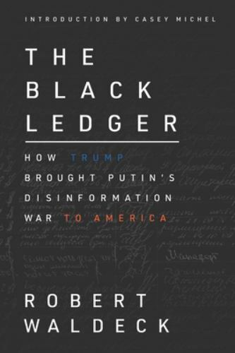Black Ledger : How Trump Brought Putin's Disinformation War to America ...