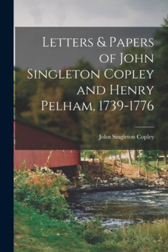 Letters & Papers of John Singleton Copley and Henry Pelham, 1739-1776 ...
