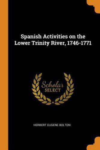 Spanish Activities on the Lower Trinity River, 1746-1771 by Herbert Eugene Bolton (2018, Trade ...