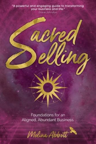 Sacred Selling : Foundations for an Aligned, Abundant Business by Melina Abbott (2021, Trade ...