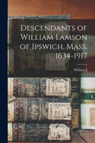 Descendants of William Lamson of Ipswich, Mass. 1634-1917 by William J ...