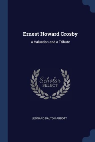 Ernest Howard Crosby : A Valuation and a Tribute by Leonard Dalton ...