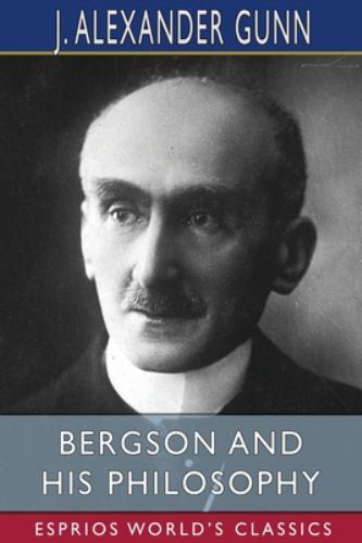 Bergson and His Philosophy (Esprios Classics) by J. Alexander Gunn ...