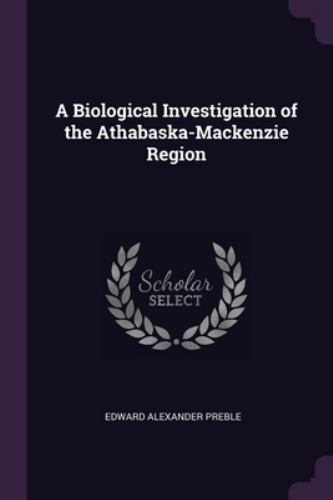 Biological Investigation of the Athabaska-Mackenzie Region by Edward ...