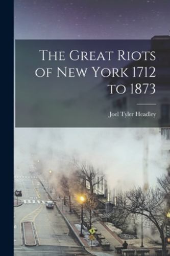 Great Riots of New York 1712 To 1873 by Joel Tyler Headley (2022, Trade ...