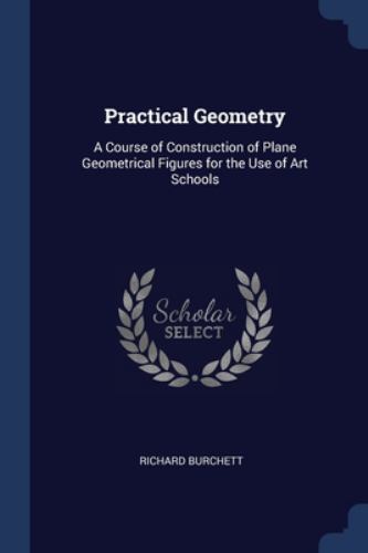 Practical Geometry : A Course of Construction of Plane Geometrical ...