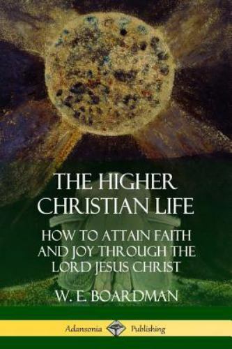 Higher Christian Life : How to Attain Faith and Joy Through the Lord ...