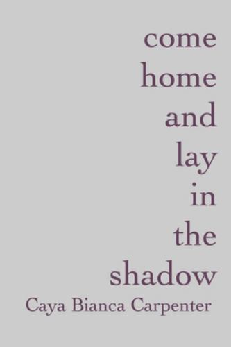 Come Home and Lay in the Shadow by Caya Bianca Carpenter (2022, Trade ...